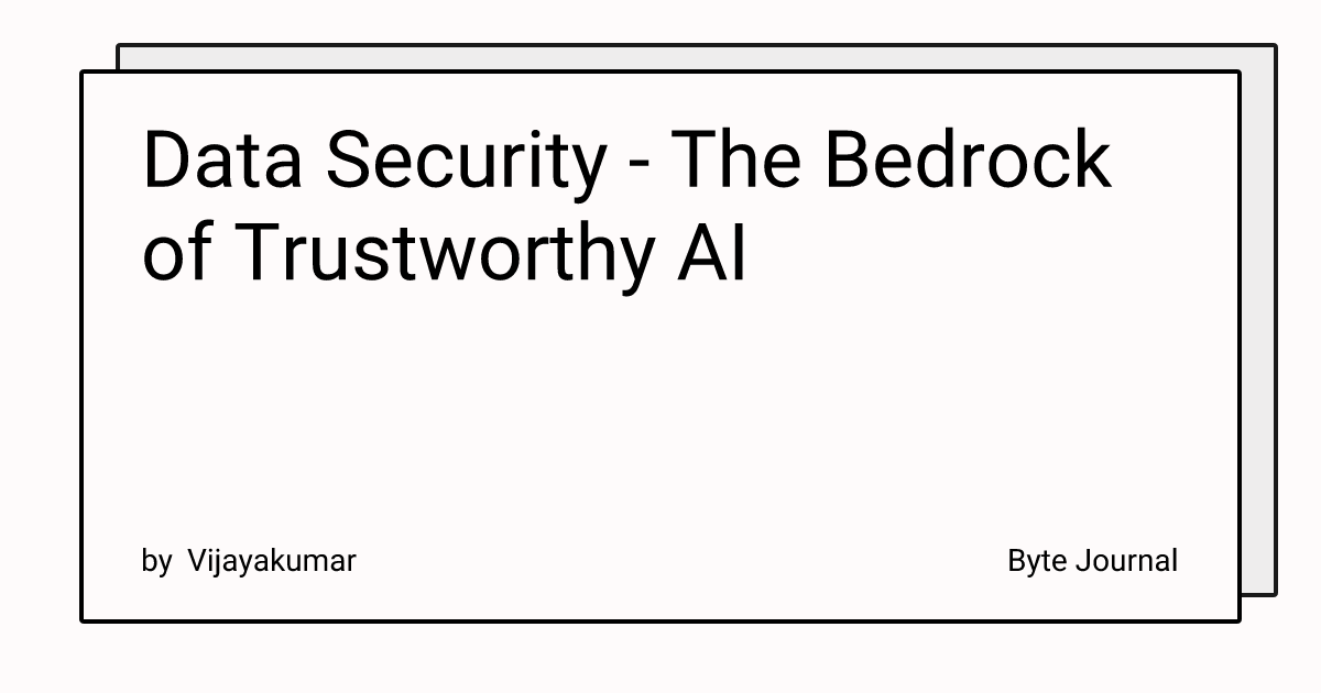 Data Security - The Bedrock of Trustworthy AI | Byte Journal