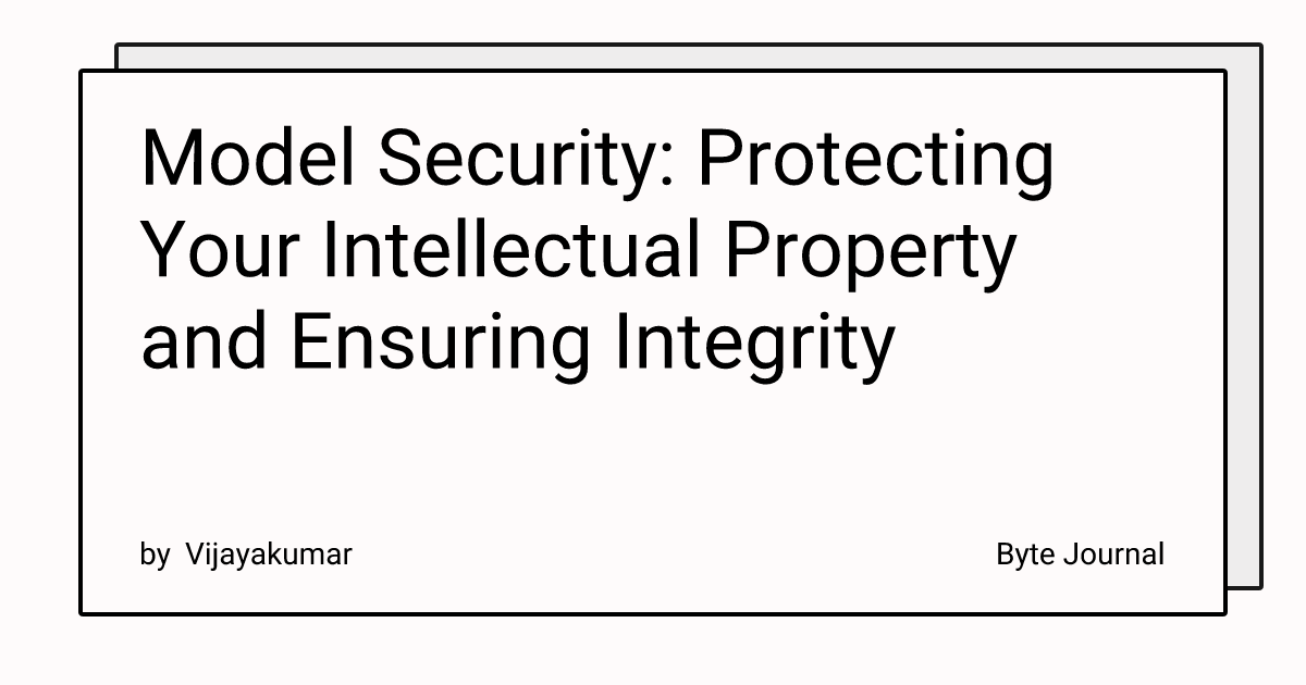 Model Security: Protecting Your Intellectual Property and Ensuring Integrity | Byte Journal